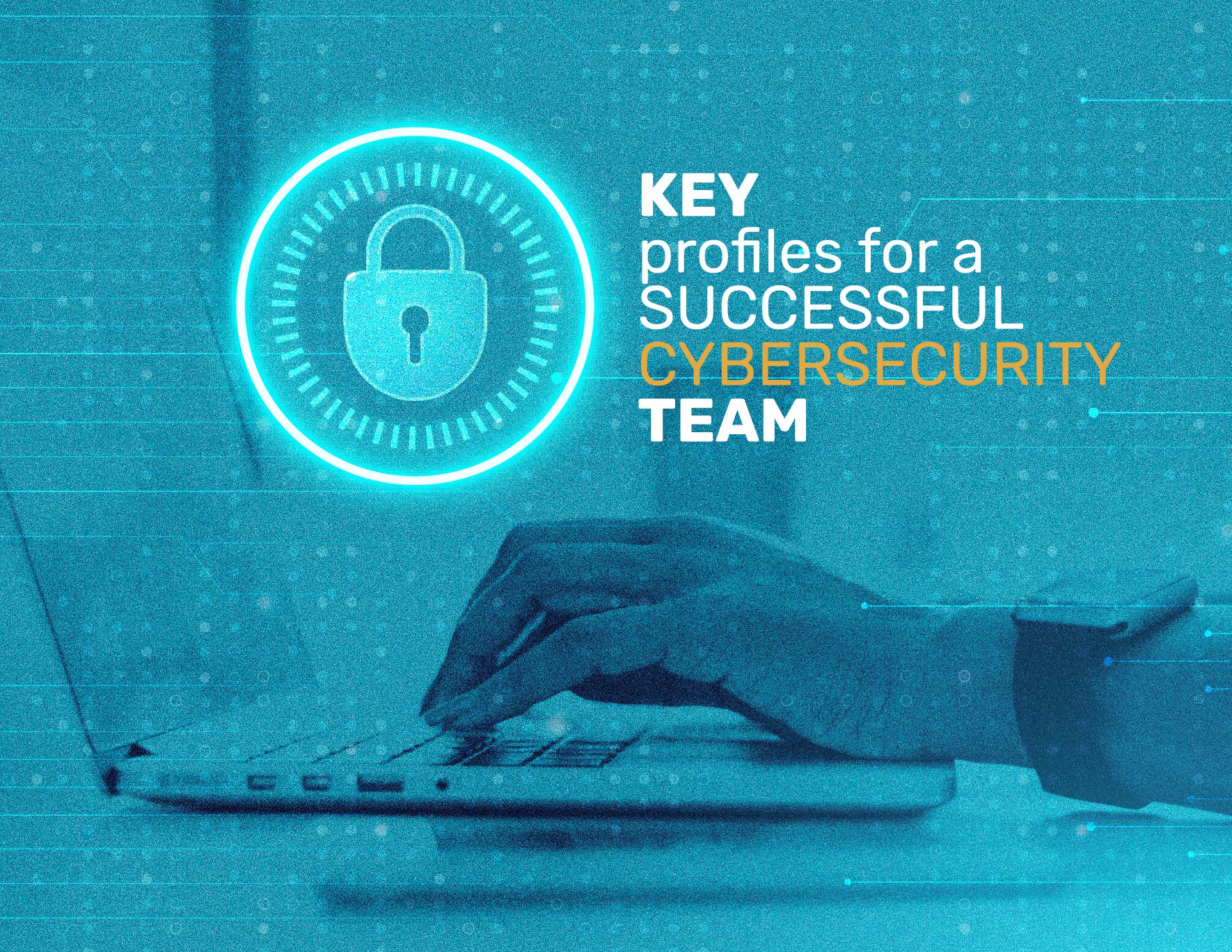 KEY PROFILES FOR A SUCCESSFUL CYBERSECURITY TEAM – Mahisoft